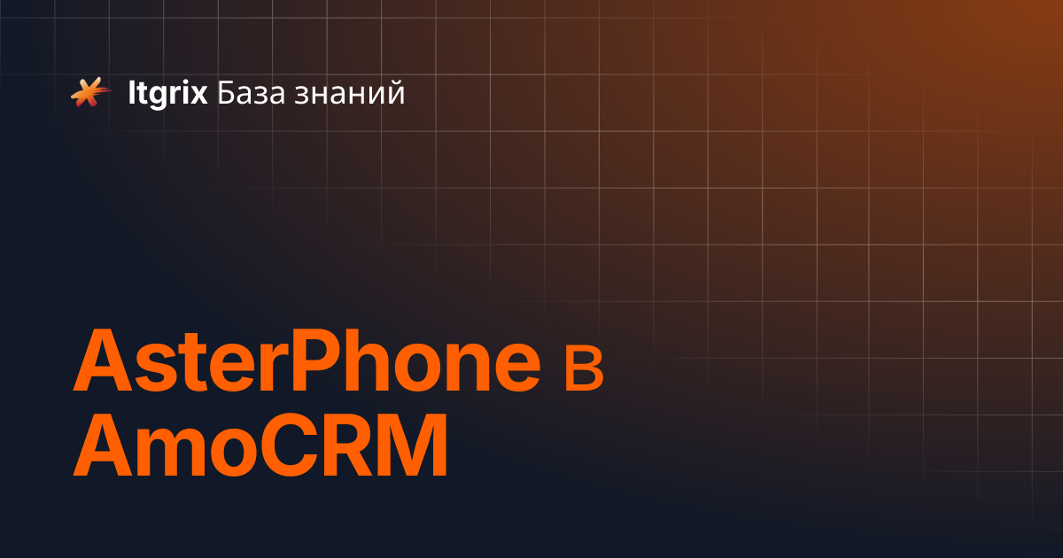 AsterPhone в AmoCRM | Itgrix База знаний