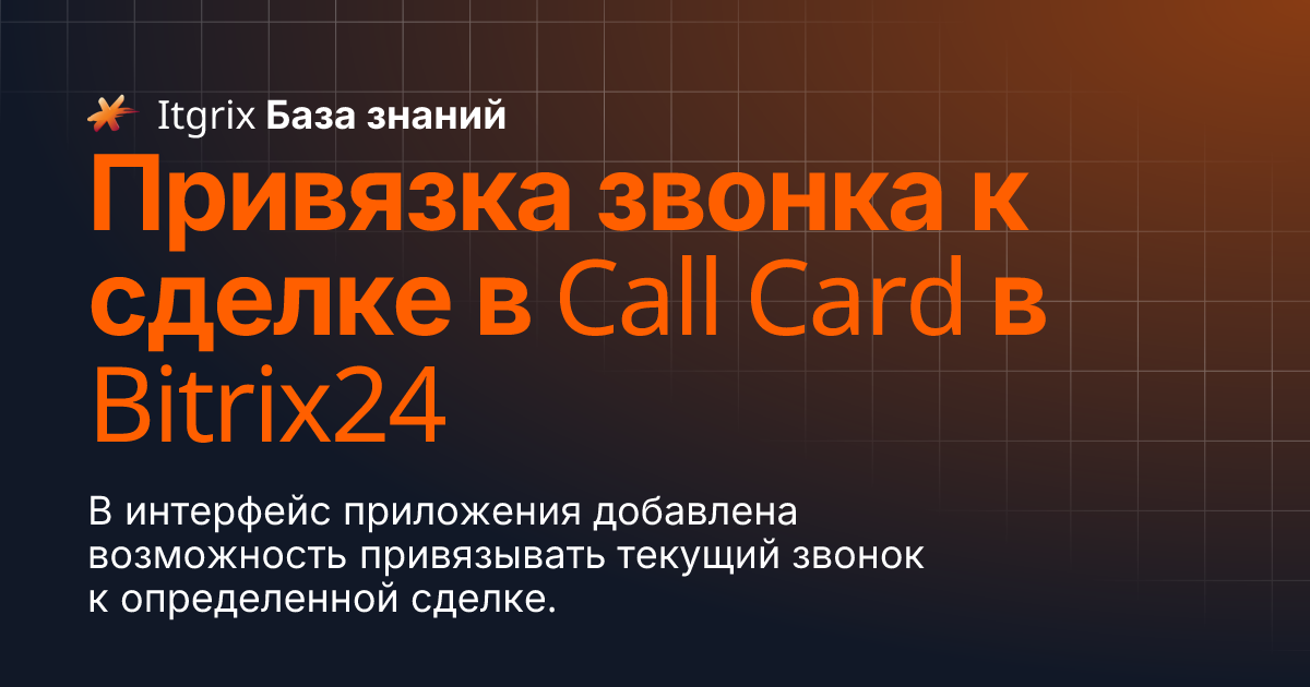 Привязка звонка к сделке в Call Card в Bitrix24 | Itgrix База знаний