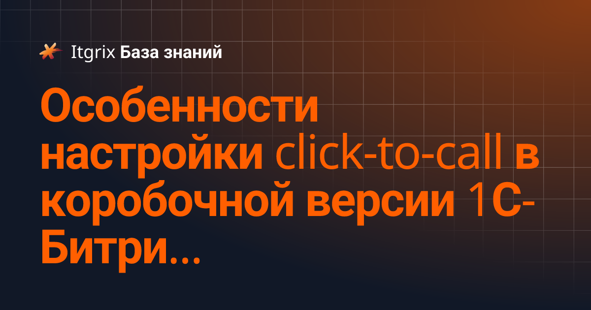 Особенности настройки click-to-call в коробочной версии 1С-Битрикс24 в закрытой сети | Itgrix ...